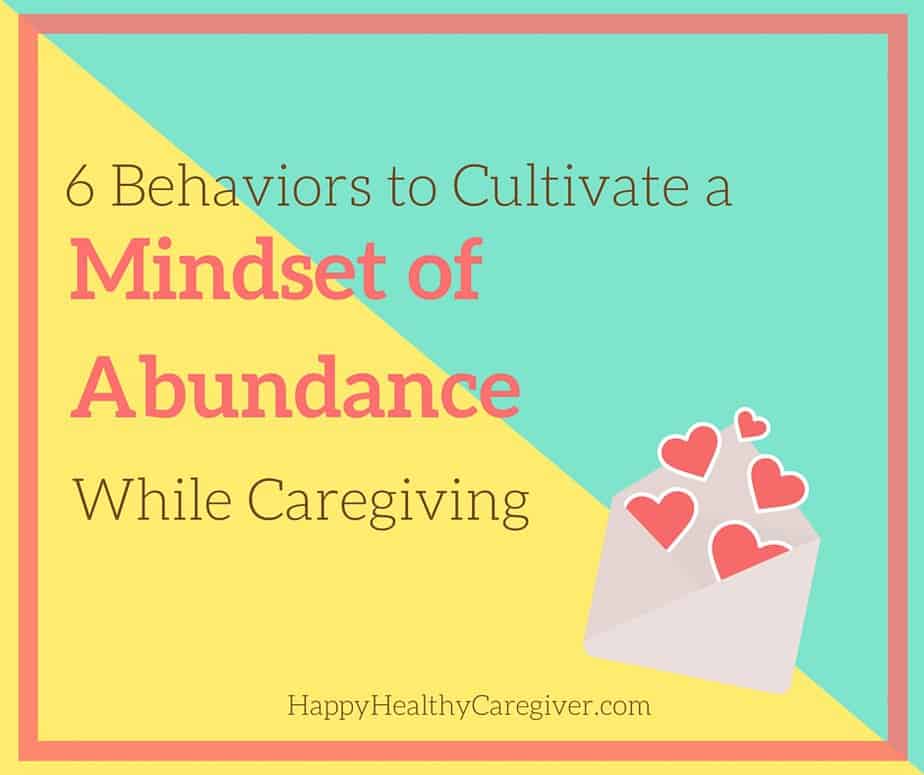 6 Behaviors To Cultivate A Mindset Of Abundance While Caregiving